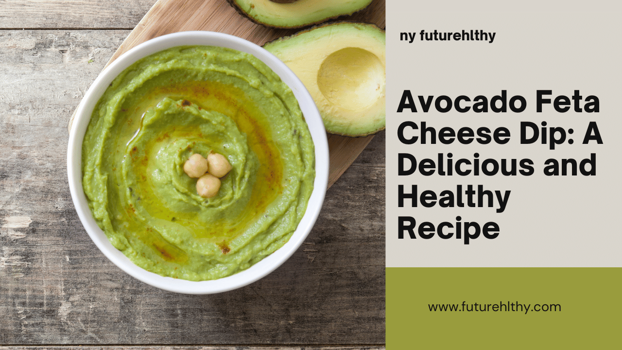 Avocado Feta Cheese Dip: A Delicious and Healthy Recipe